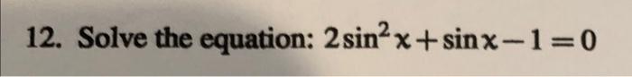 Solved 12. Solve the equation: 2sin2x+sinx−1=0 | Chegg.com