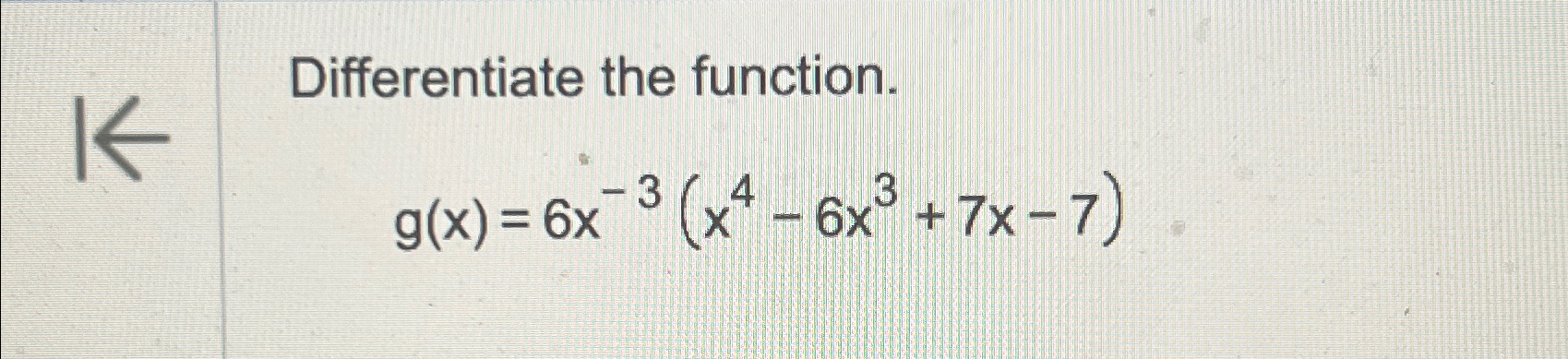 Solved Differentiate the function.g(x)=6x-3(x4-6x3+7x-7) | Chegg.com