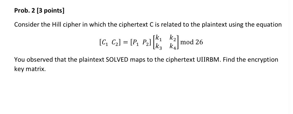 Solved Prob. 2 [3 ﻿points]Consider the Hill cipher in which | Chegg.com