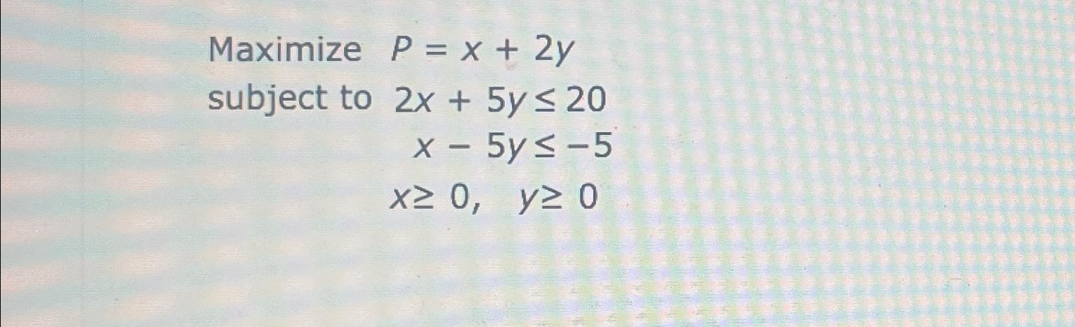 Solved Maximize P=x+2y ﻿subject to 2x+5y≤20,x-5y≤-5,x≥0,y≥0 | Chegg.com