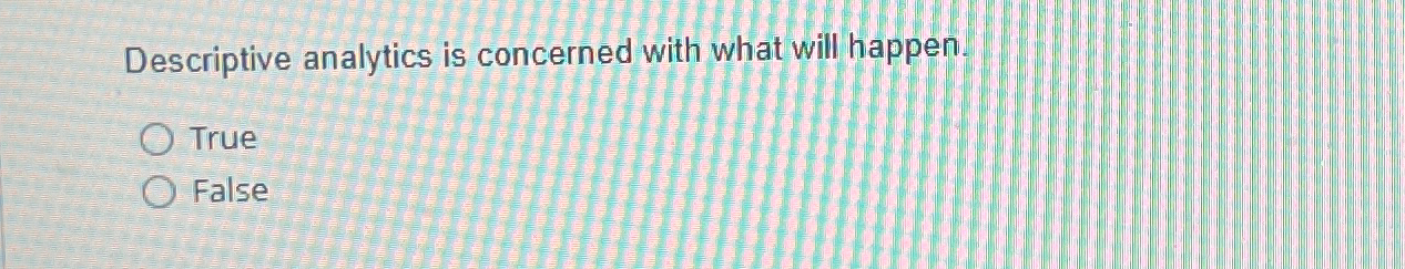 Solved Descriptive analytics is concerned with what will | Chegg.com