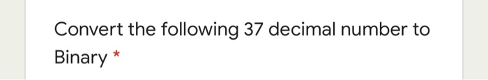Solved Convert the following 37 decimal number to Binary * | Chegg.com