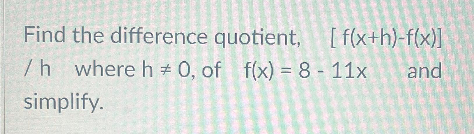 Solved Find the difference quotient, ,[f(x+h)-f(x)] / h | Chegg.com