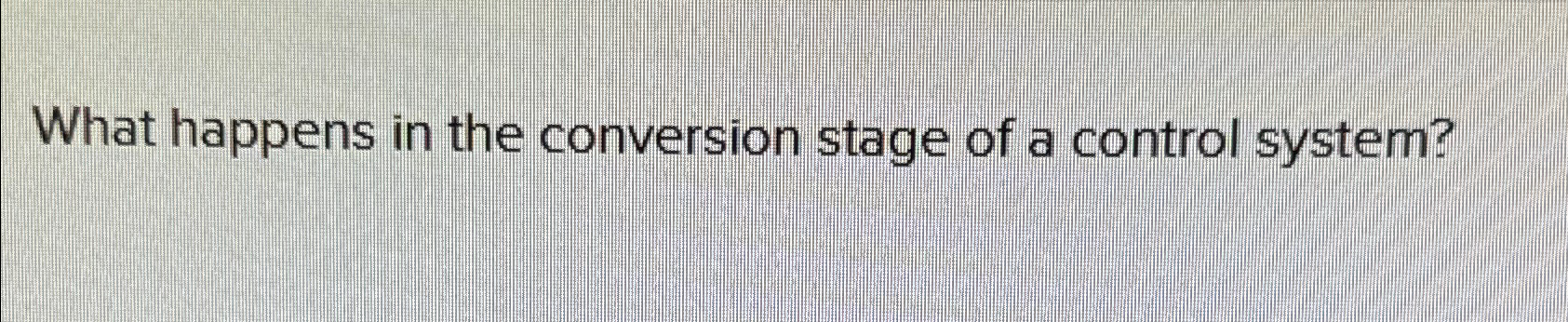 Solved What happens in the conversion stage of a control | Chegg.com