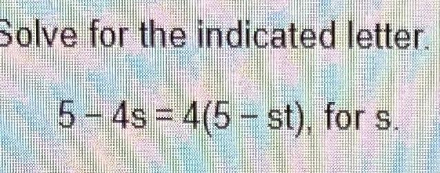 Solved Solve for the indicated letter. 5−4s=4(5−st), for s | Chegg.com