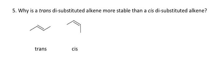 Solved 5. Why is a trans di-substituted alkene more stable | Chegg.com