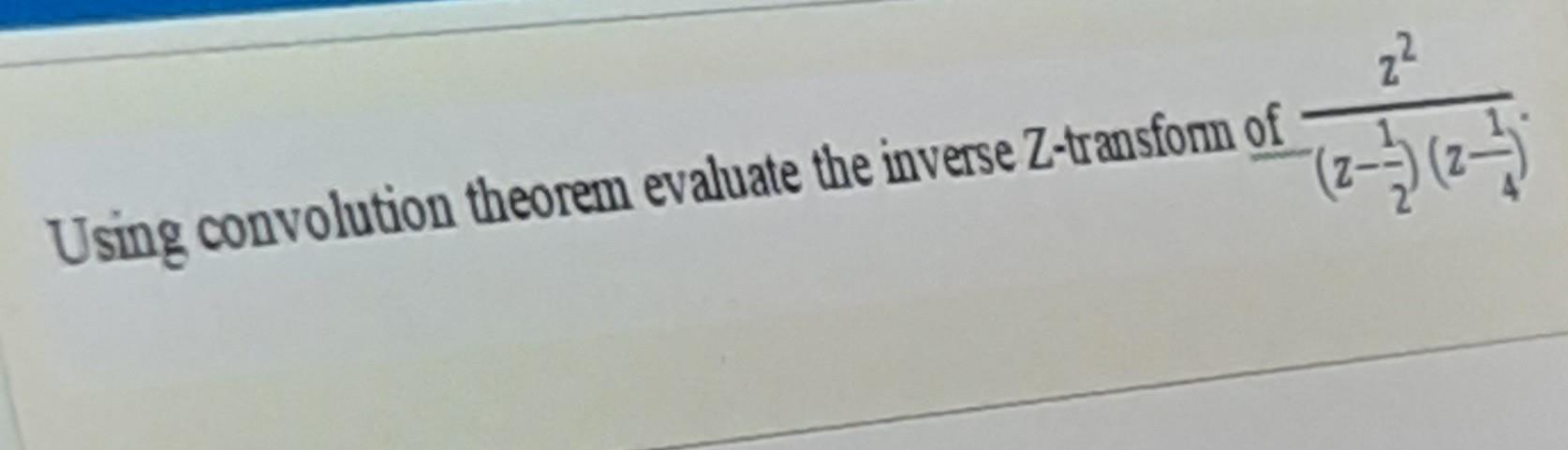 Solved z? (z=127 Using convolution theorem evaluate the | Chegg.com