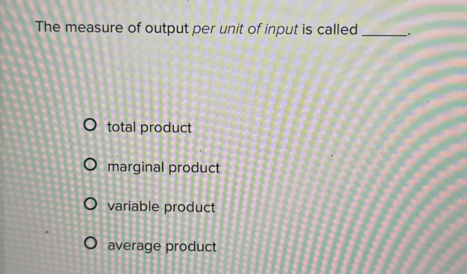 Solved The measure of output per unit of input is | Chegg.com