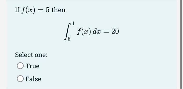 Solved If f(x)=5 then ∫51f(x)dx=20 Select one: True False | Chegg.com