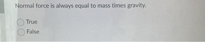 Solved Normal force is always equal to mass times gravity. | Chegg.com