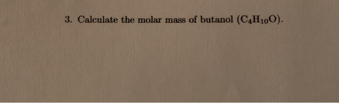 Solved 3. Calculate the molar mass of butanol (C4H100). | Chegg.com
