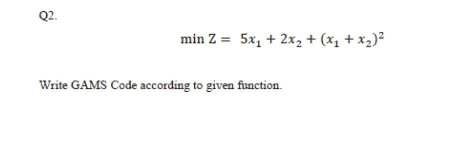 Solved Q2. min Z = 5x1 + 2x2 + (x1 + x2) Write GAMS Code | Chegg.com
