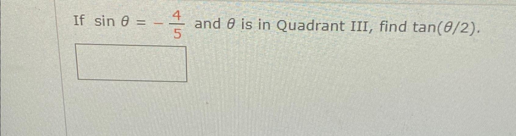 Solved If sinθ=-45 ﻿and θ ﻿is in Quadrant III, find tan(θ2). | Chegg.com