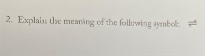Solved 2. Explain the meaning of the following symbol: ⇌ | Chegg.com