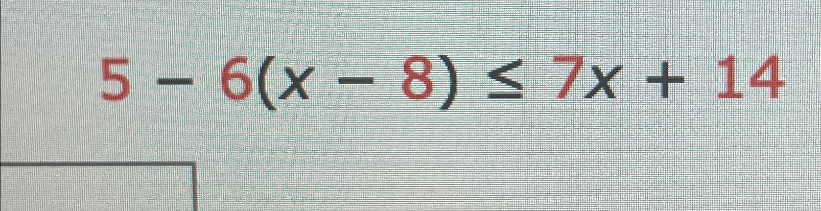 Solved 5-6(x-8)≤7x+14 | Chegg.com