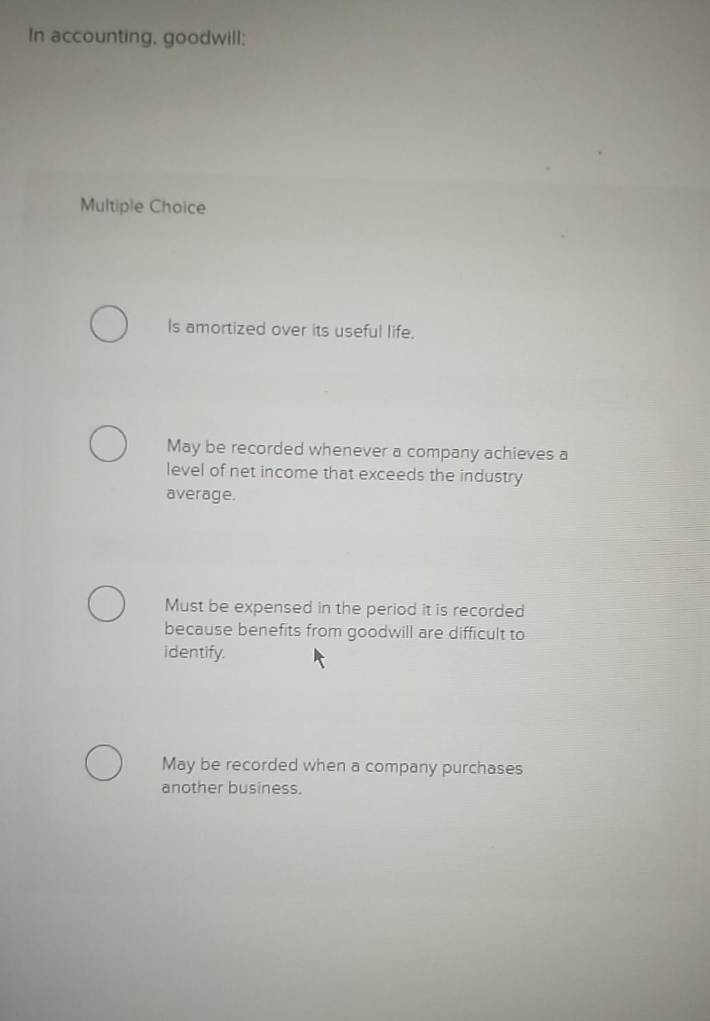 Solved In accounting, goodwill: Multiple Choice Is amortized | Chegg.com