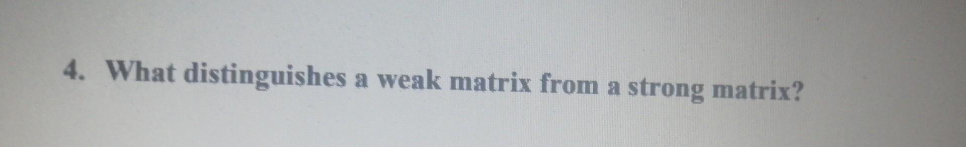 Solved 4. What distinguishes a weak matrix from a strong | Chegg.com