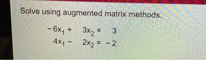 Solved Solve using augmented matrix methods. = - 6x, + 3x2 = | Chegg.com