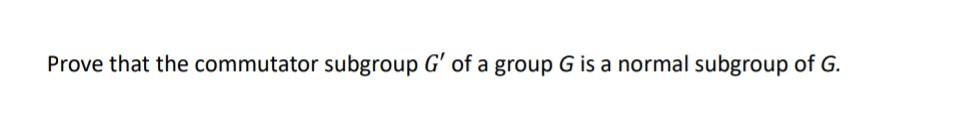 Solved Prove that the commutator subgroup G′ of a group G is | Chegg.com