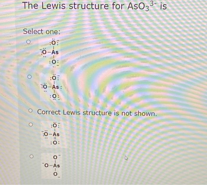 Solved The Lewis structure for AsO33- is Select one: ö: 0-As | Chegg.com