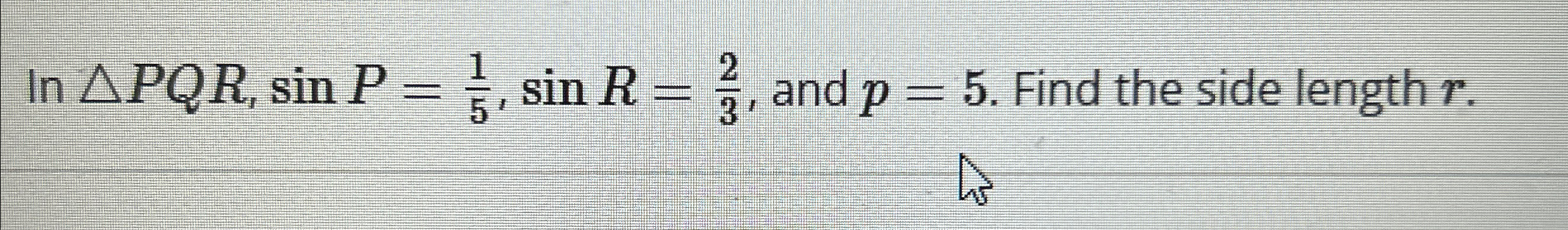 Solved In ????PQR,sinP=15,sinR=23, ﻿and p=5. ﻿Find the side | Chegg.com
