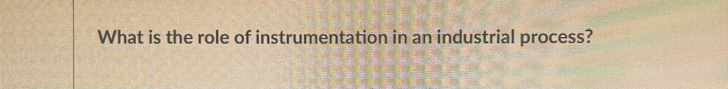 Solved What is the role of instrumentation in an industrial | Chegg.com