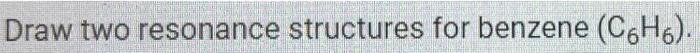 Solved Draw two resonance structures for benzene (C6H6). | Chegg.com