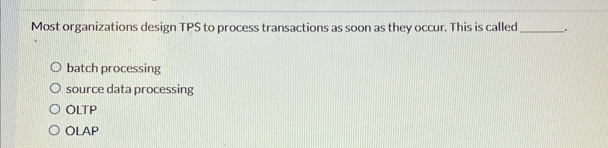 Solved Most organizations design TPS to process transactions | Chegg.com