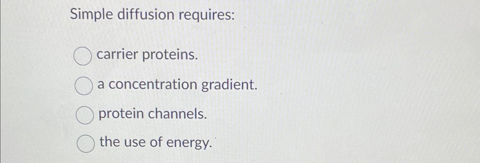 Solved Simple diffusion requires:carrier proteins.a | Chegg.com
