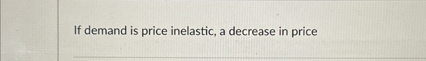 Solved If demand is price inelastic, a decrease in price | Chegg.com
