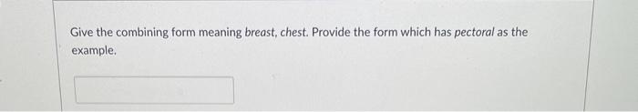 Give the combining form meaning breast, chest. | Chegg.com