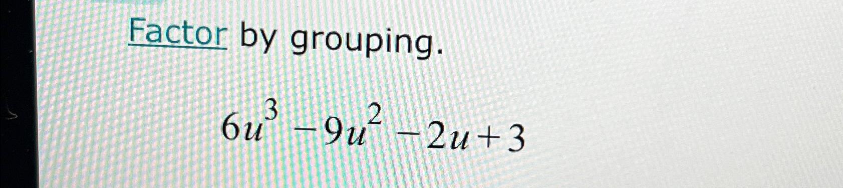 Solved Factor by grouping.6u3-9u2-2u+3 | Chegg.com