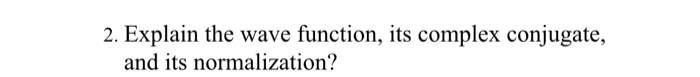 Solved 2. Explain the wave function, its complex conjugate, | Chegg.com