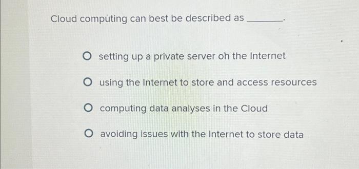 Solved Cloud computing can best be described as setting up a | Chegg.com