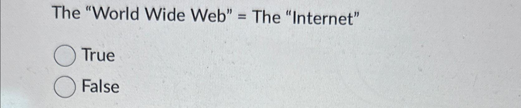 Solved The "World Wide Web" = ﻿The "Internet"TrueFalse | Chegg.com