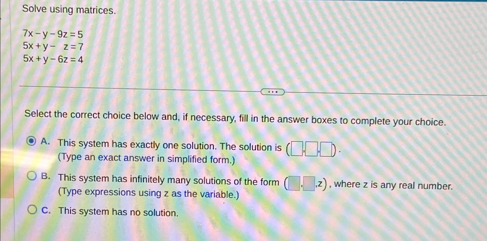 Solved Solve using matrices.7x-y-9z=55x+y-z=75x+y-6z=4Select | Chegg.com