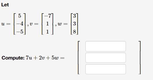 Solved Let U = 5 -4 -5 --- V= W = 3 8 Compute: 7u + 2v+5w = | Chegg.com Solved Let U = 5 -4 -5 --- V= W = 3 8 Compute: 7u + 2v+5w = | Chegg.com