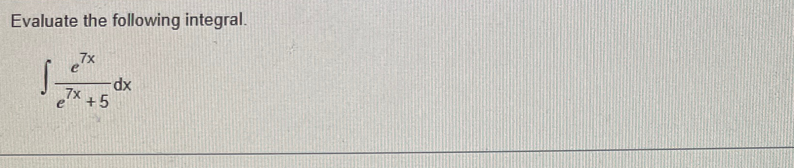 Solved Evaluate the following integral.∫﻿﻿e7xe7x+5dx | Chegg.com
