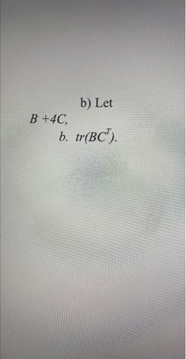 Solved b) Let B+4C, b. tr(BCT). | Chegg.com