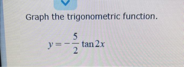 Solved Graph the trigonometric function. y=−25tan2x | Chegg.com