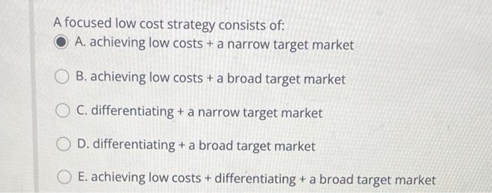 Solved A focused low cost strategy consists of: A. achieving | Chegg.com