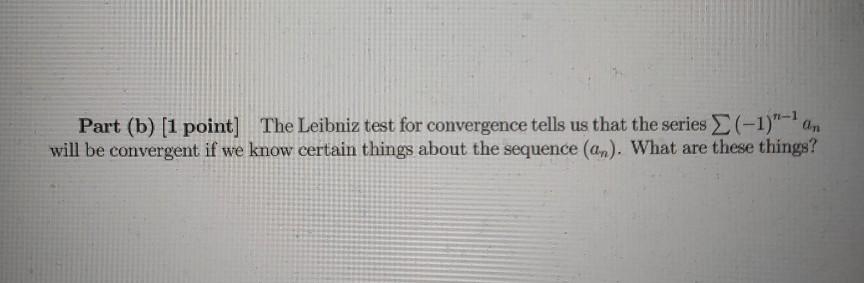Solved Part (b) (1 point] The Leibniz test for convergence | Chegg.com