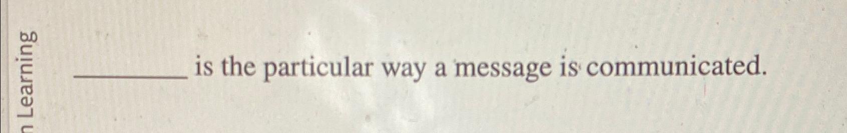 Solved is the particular way a message is communicated. | Chegg.com