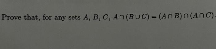 Solved Prove that, for any sets A,B,C,A∩(B∪C)=(A∩B)∩(A∩C) | Chegg.com