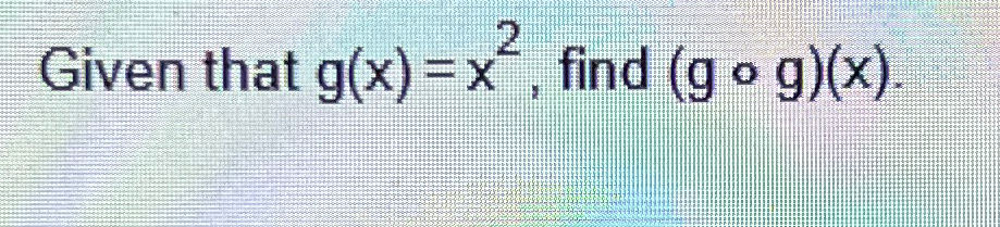Solved Given that g(x)=x2, ﻿find (g@g)(x) | Chegg.com