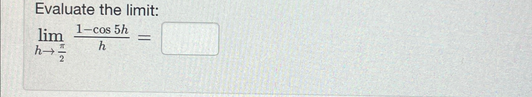 Solved Evaluate the limit:limh→π21-cos5hh= | Chegg.com