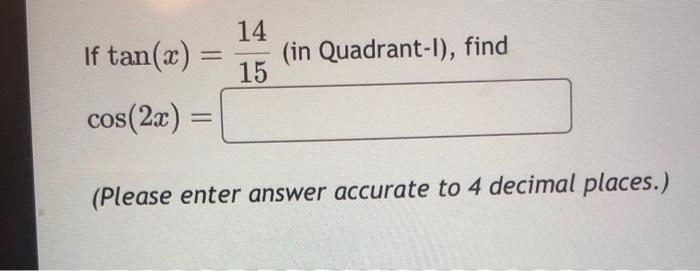 Solved If tan(x)=1514 (in Quadrant-I), find cos(2x)= (Please | Chegg.com