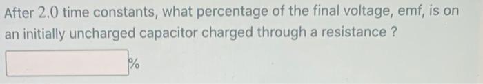 Solved After 2.0 time constants, what percentage of the | Chegg.com