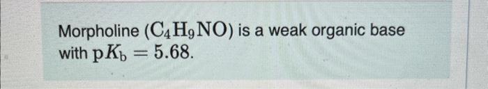 Solved Morpholine (C4H9NO) is a weak organic base with | Chegg.com