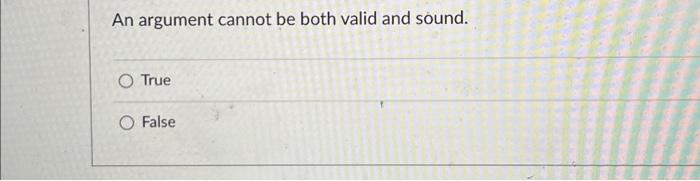 An argument cannot be both valid and sound. True | Chegg.com
